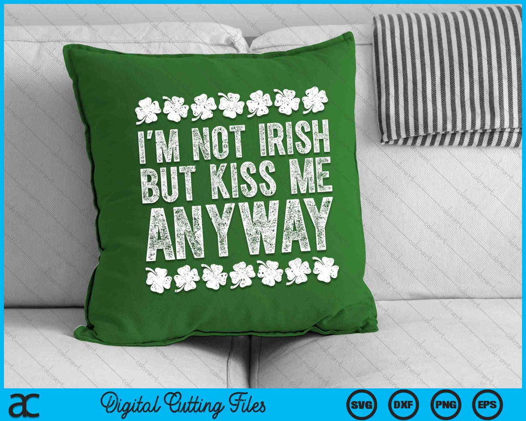 I'm Not Irish But Kiss Me Anyway St Patrick's Day SVG Printable Files ...