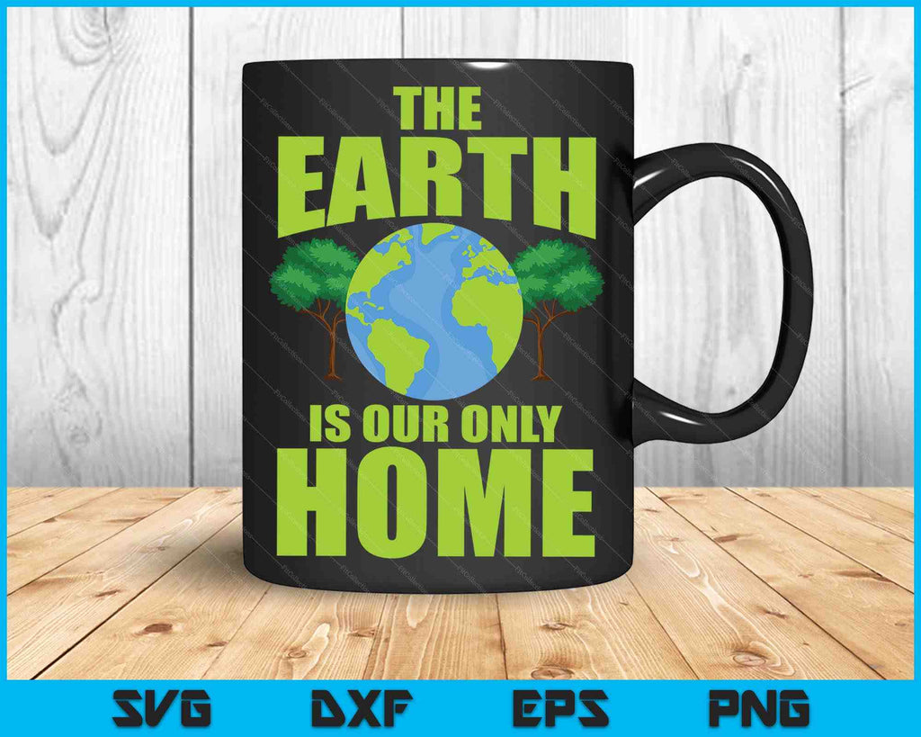The Earth Is Our Only Home Earth Day Everyday SVG PNG Printable Files ...