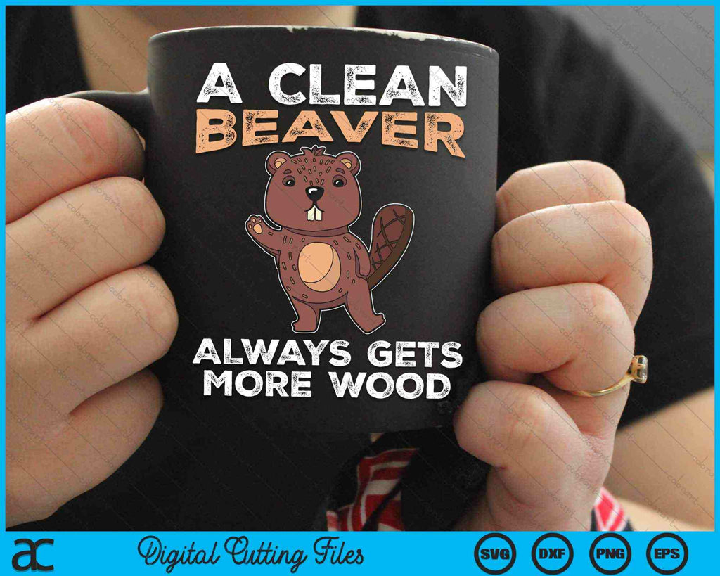 A Clean Beaver Always Gets More Wood Funny Beaver Wood SVG PNG Files ...
