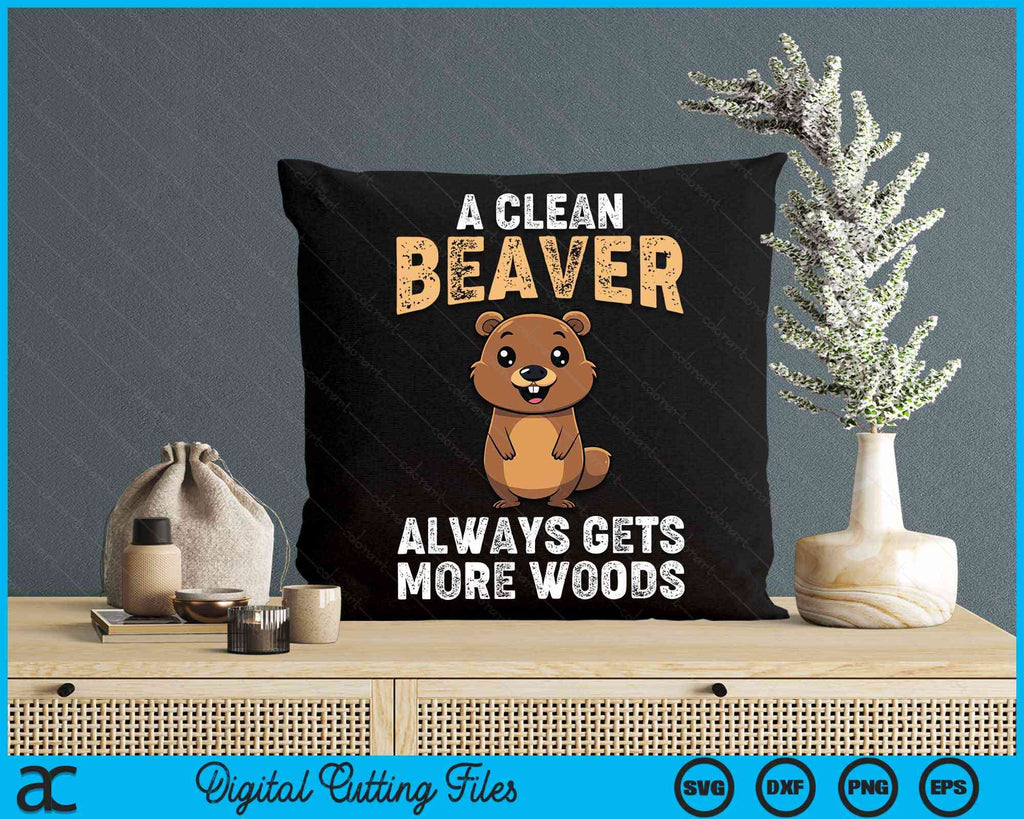 A Clean Beaver Always Gets More Woods Dirty Clean Beaver Wood SVG File ...