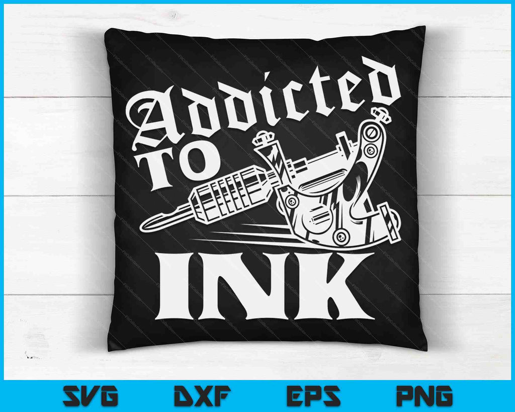 Addicted To Ink Tattoo Lover Tattoo Artist SVG Digital Printable Files ...