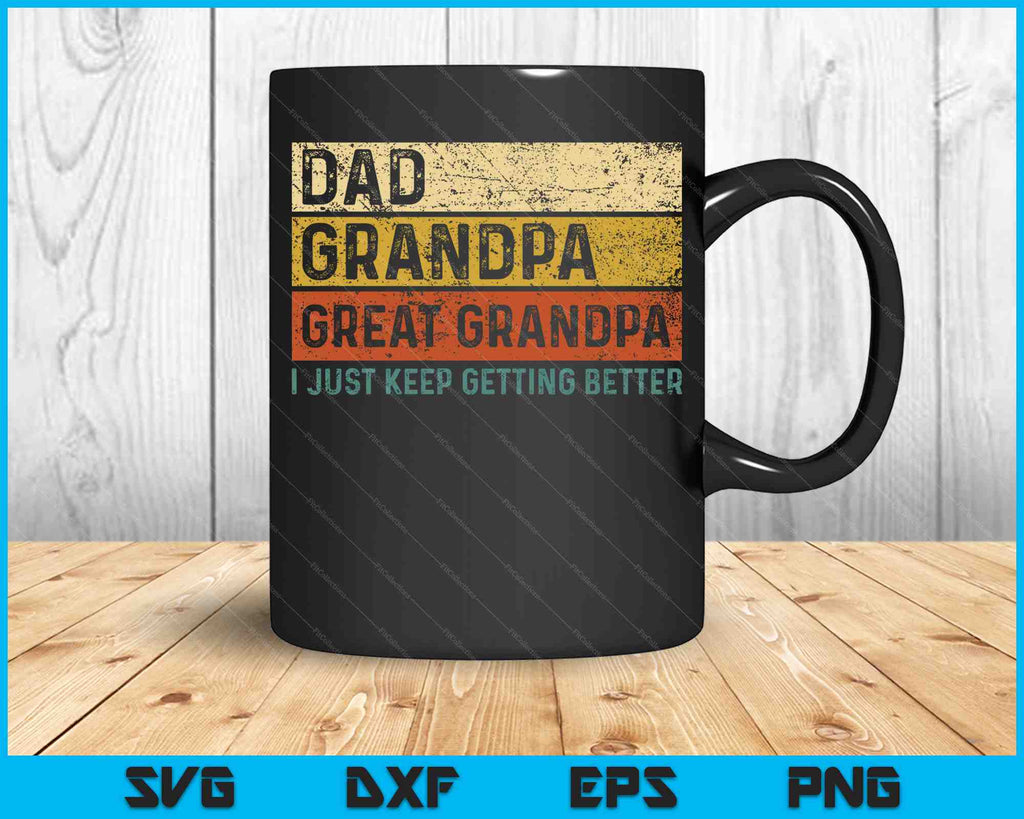 Dad Grandpa Great Grandpa I Just Keep Getting Better SVG PNG Files ...