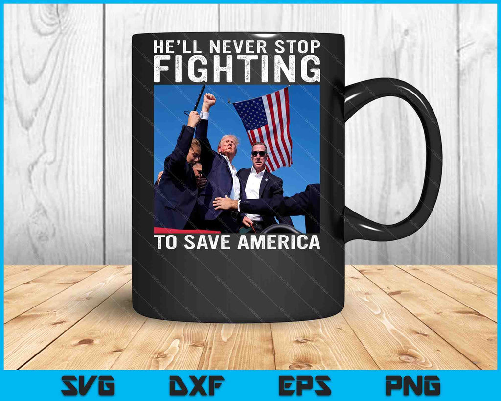 Donald Trump 2024 He'll Never Stop Fighting To Save America SVG Files ...