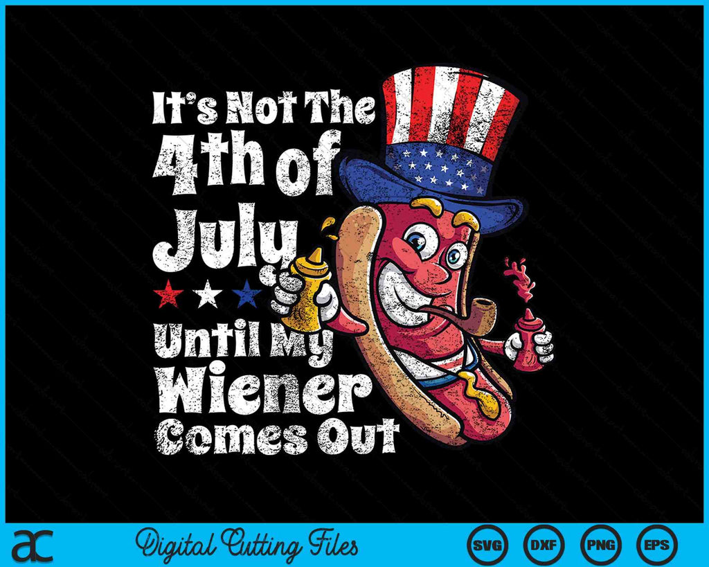 Funny It's Not The 4th Of July Until My Wiener Comes Out SVG PNG Files ...