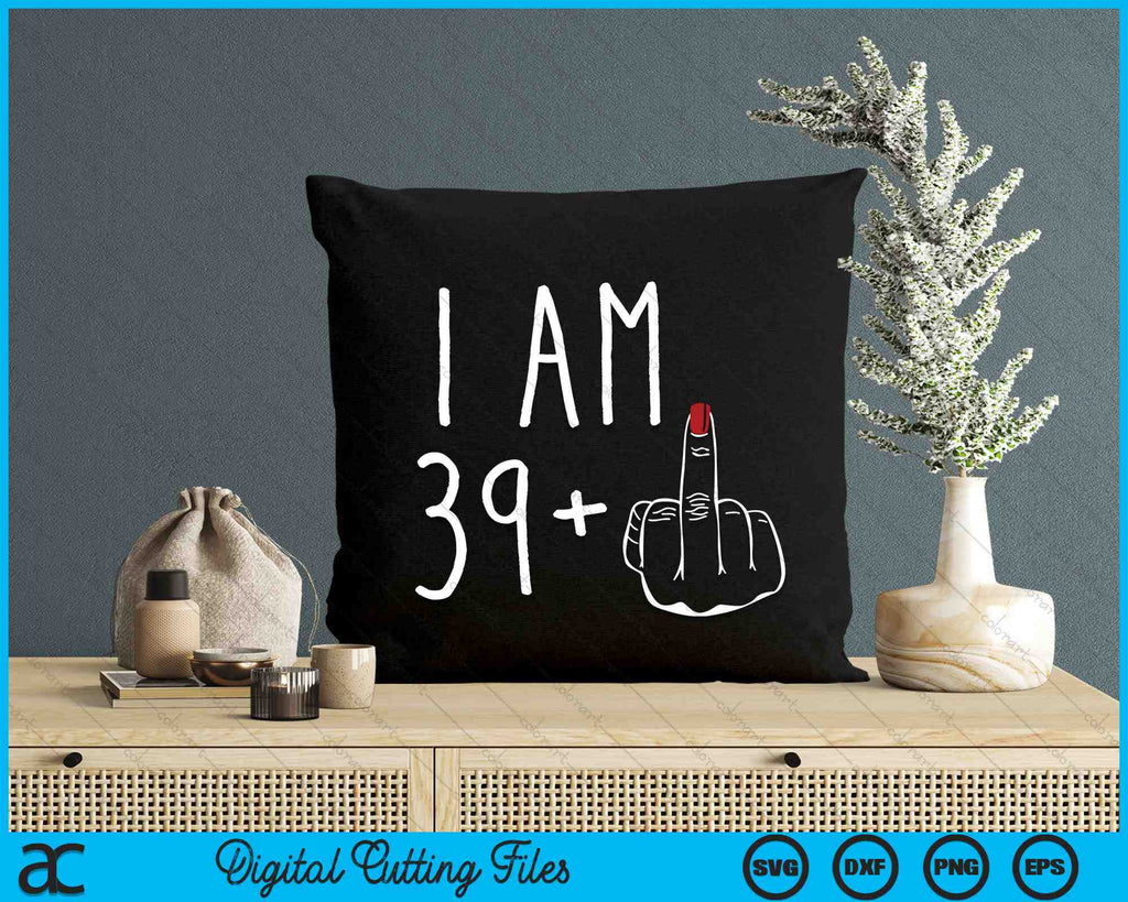 I Am 39 Plus 1 Middle Finger For A 40th Birthday SVG Cutting Files ...