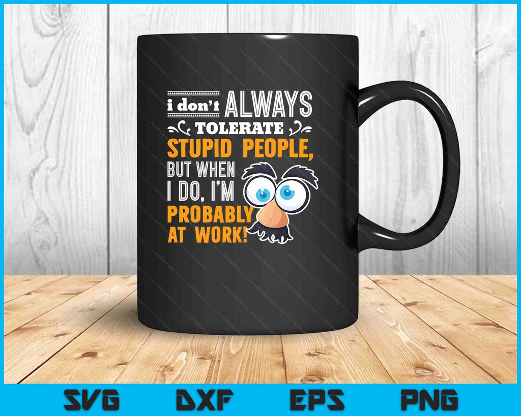 I Don't Always Tolerate Stupid People When I Do I'm At Work SVG Files ...