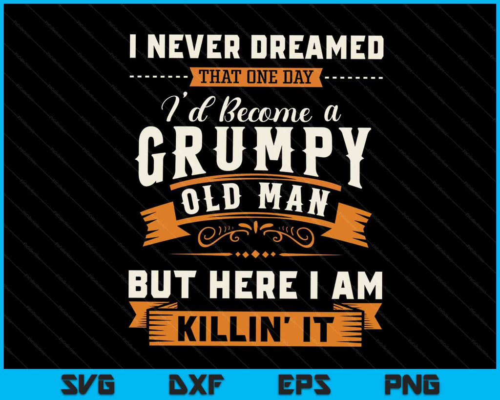 I Never Dreamed That I'd Become A Grumpy Old Man Grandpa SVG Files ...