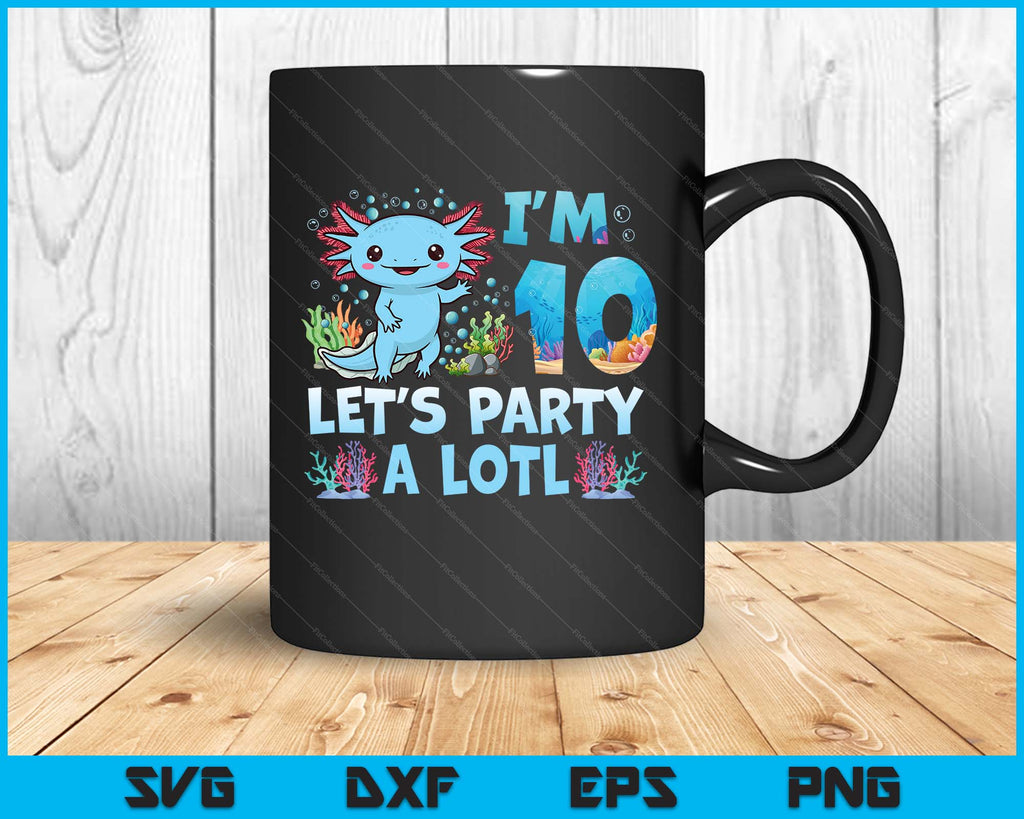 I'm 10 Let's Party A Lotl 10th Birthday Cute Axolotl Lovers SVG Files ...