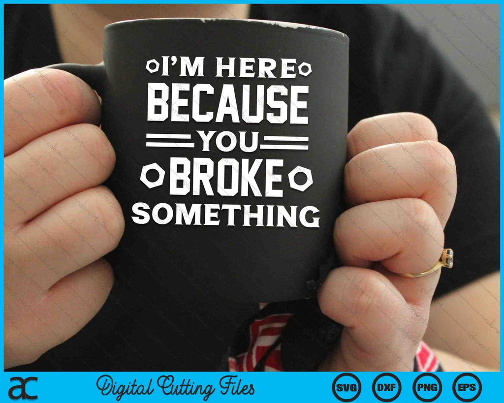 I'm Here Because You Broke Something SVG PNG Digital Cutting Files ...