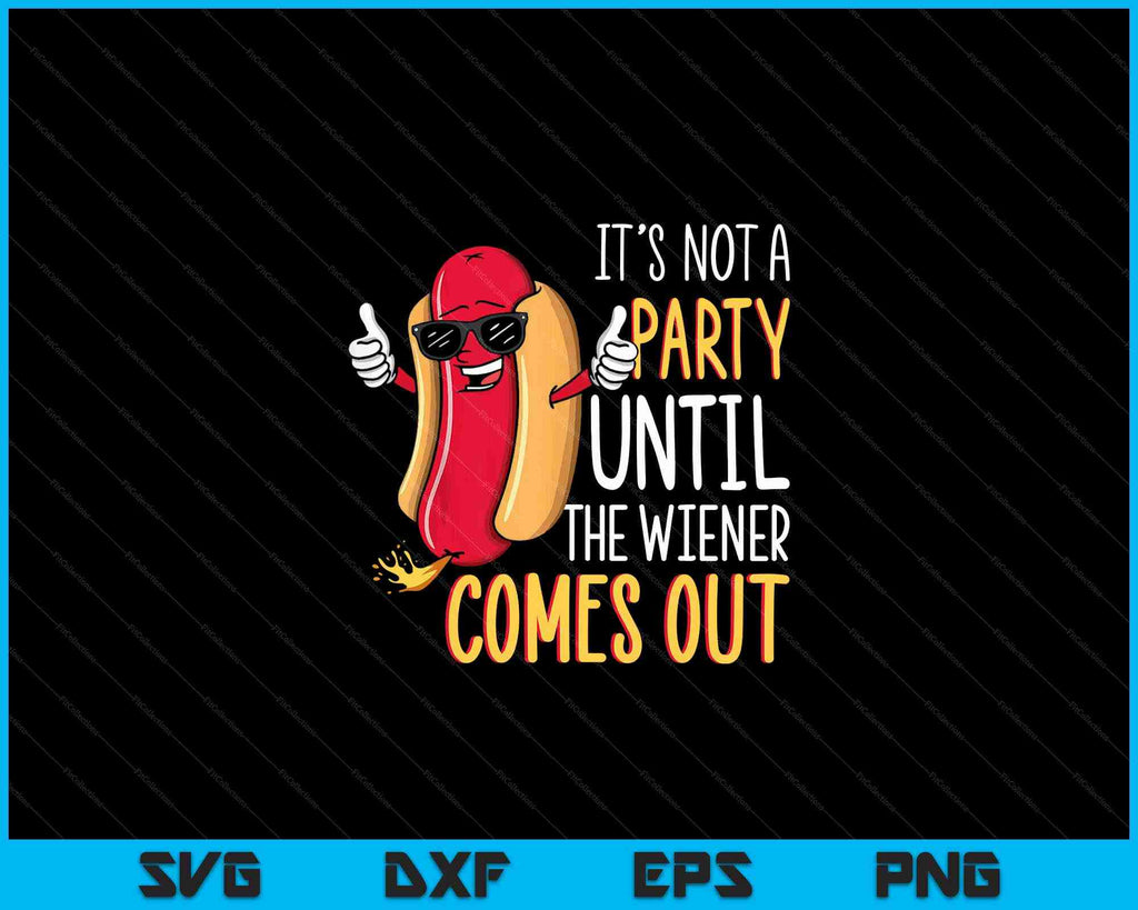 It's Not A Party Until The Wiener Comes Out Hot Dog SVG PNG Files ...