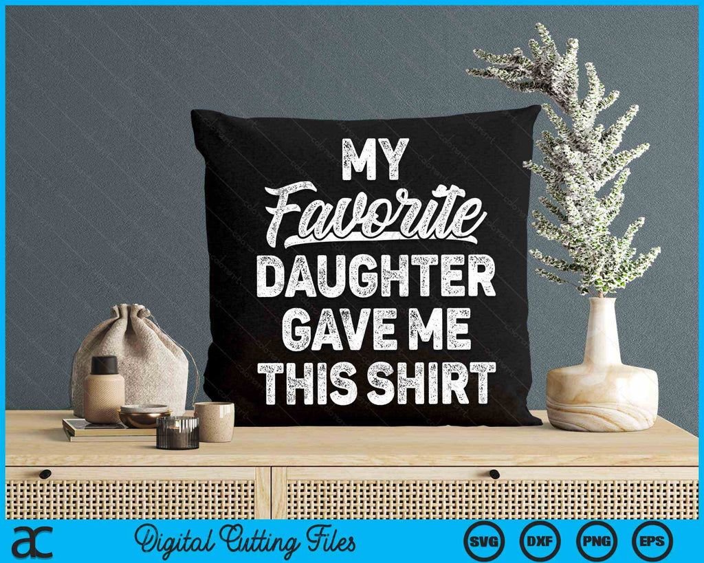 My Favorite Daughter Gave Me This Shirt Father's Day SVG Cutting Files ...