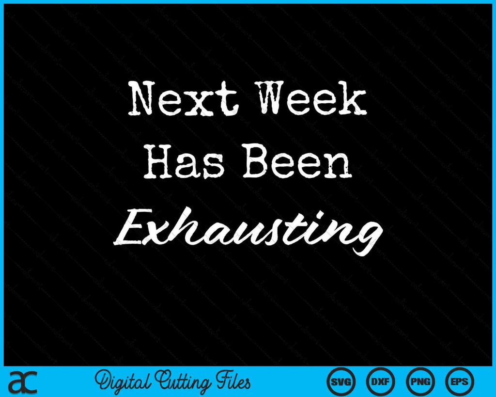 Next Week Has Been Exhausting SVG PNG Digital Cutting Files ...