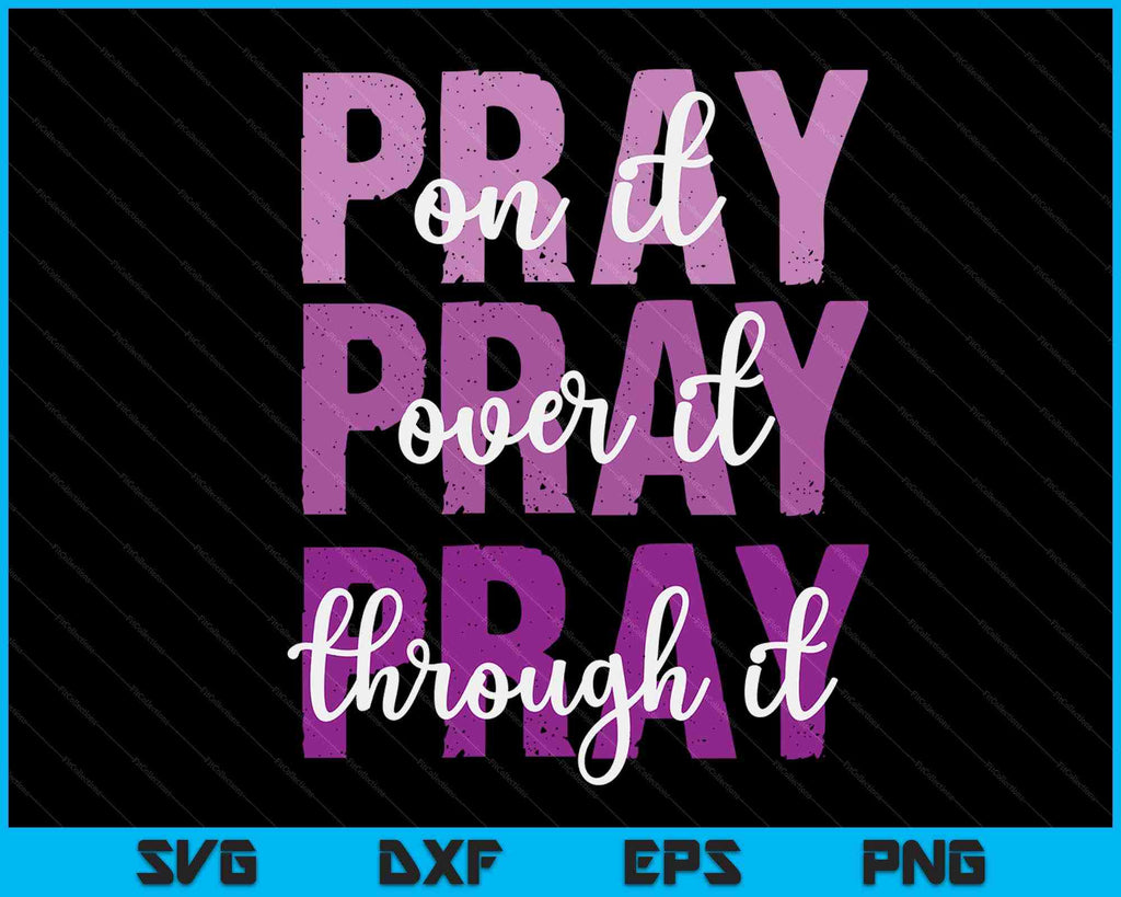 PRAY ON PRAY OVER IT PRAY THROUGH IT Christian Faith GOD SVG Files ...