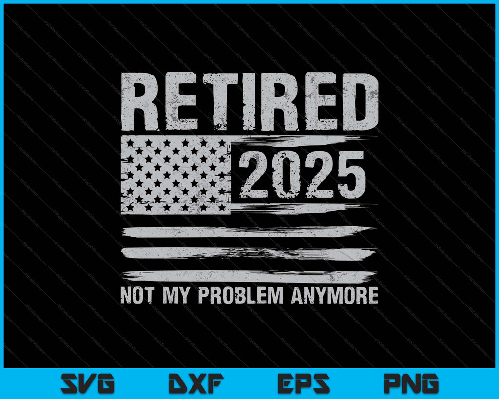 Retired 2025 Retirement Not My Problem Anymore SVG PNG Digital Files ...