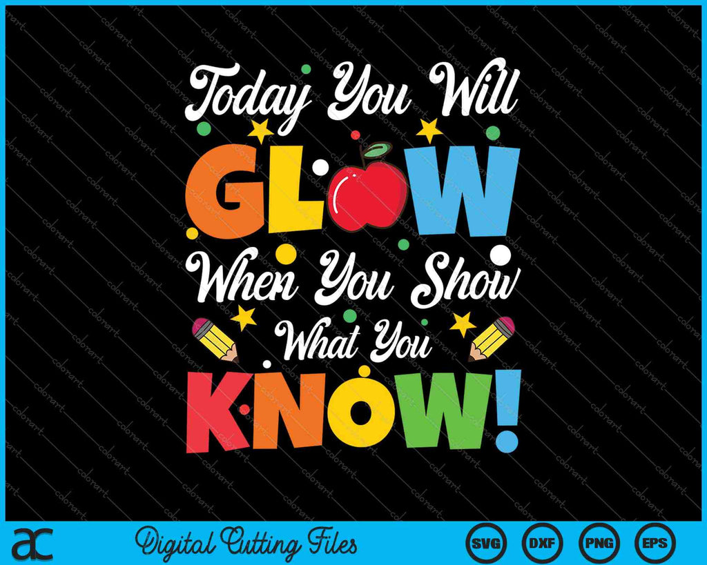 Today You Will Glow When You Show What You Know SVG PNG Files ...