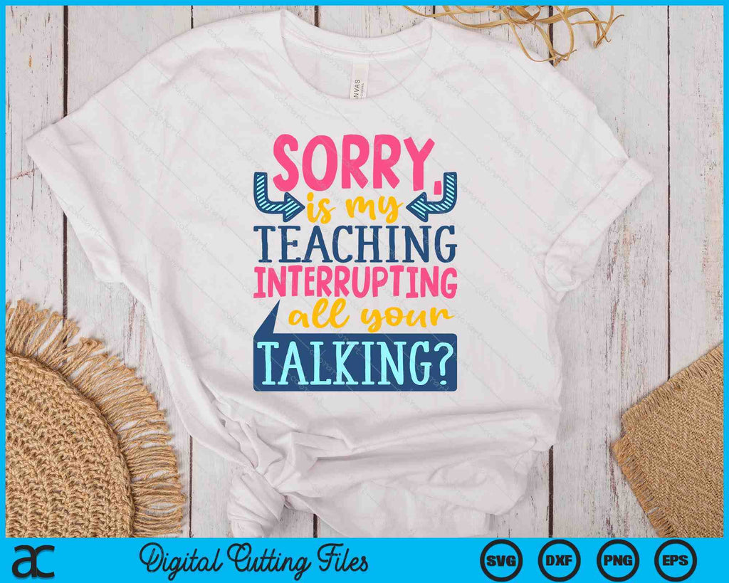 Sorry Is My Teaching Interrupting SVG PNG Digital Printable Files ...