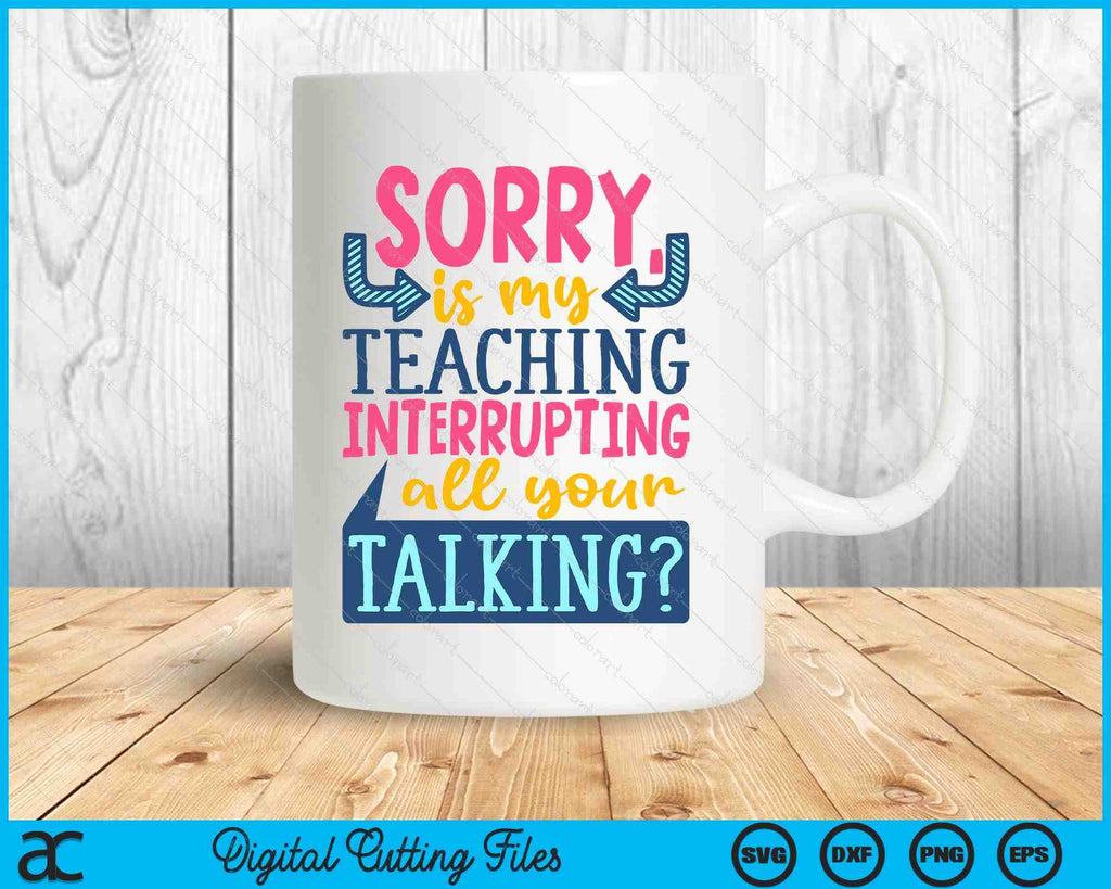 Sorry Is My Teaching Interrupting SVG PNG Digital Printable Files ...