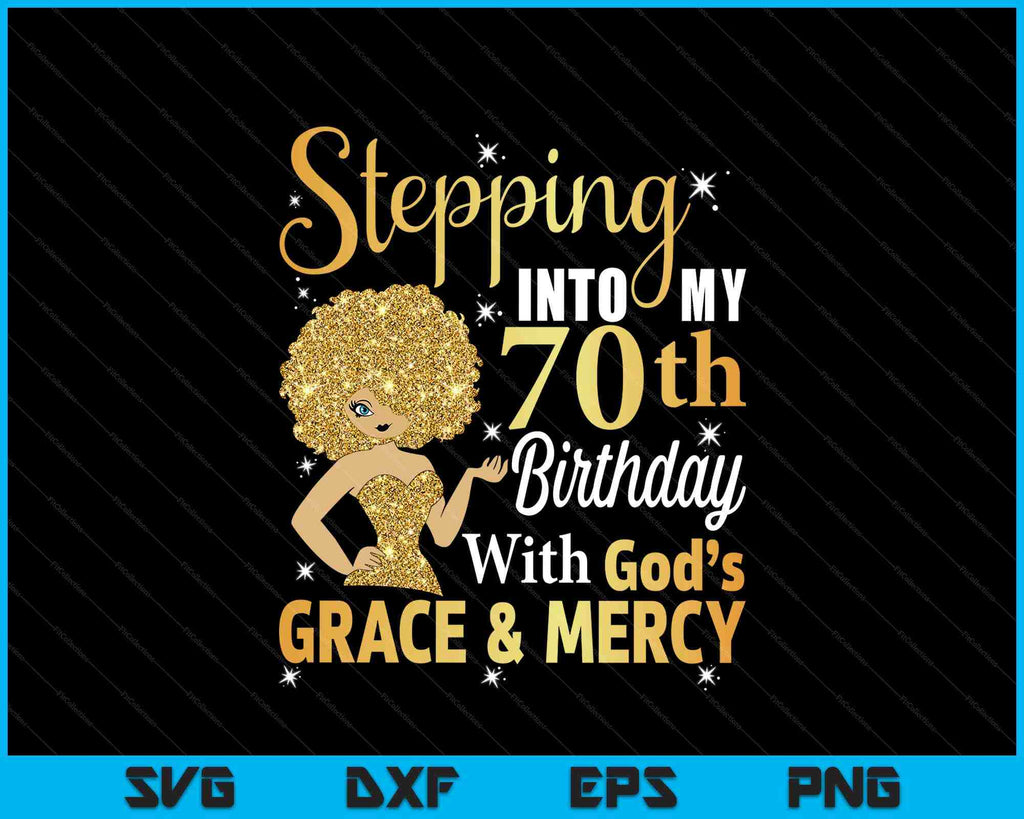 Stepping Into My 70th Birthday With God's Grace And Mercy SVG PNG File ...