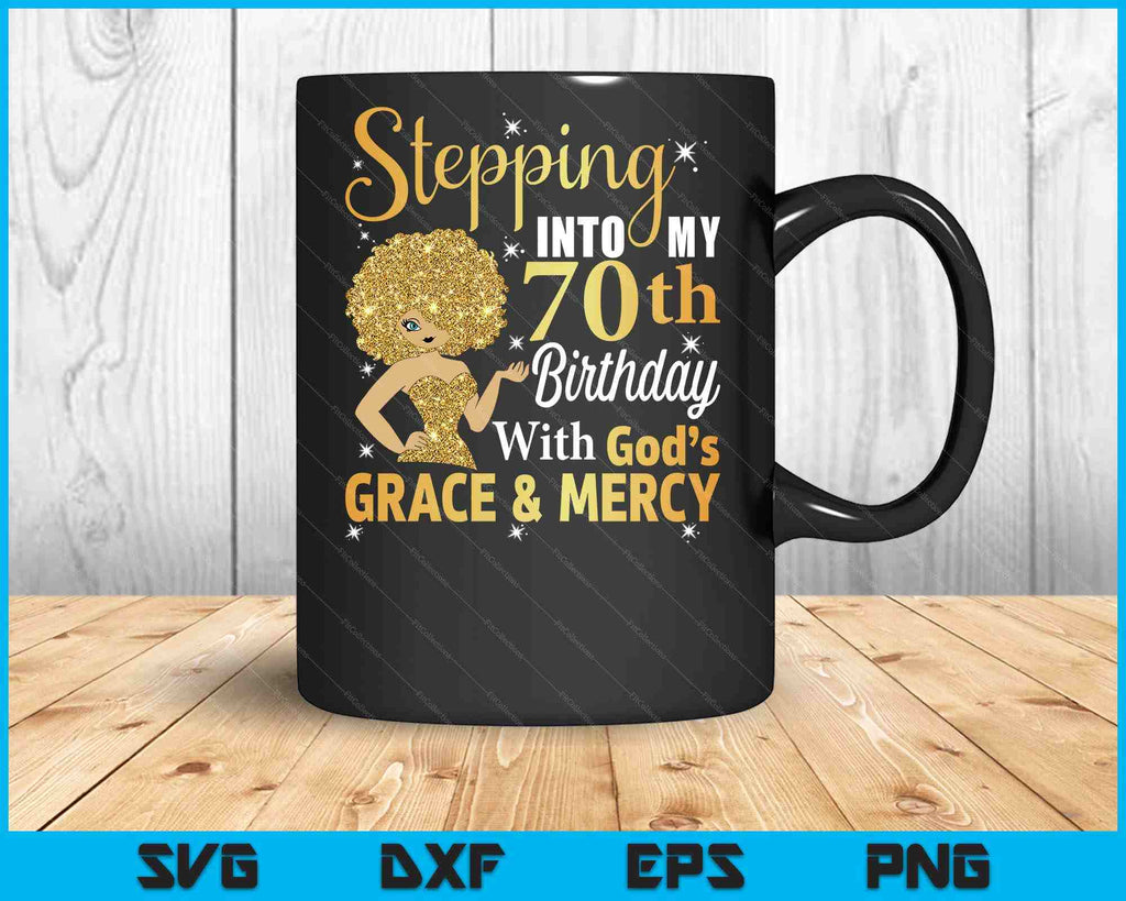 Stepping Into My 70th Birthday With God's Grace And Mercy SVG PNG File ...