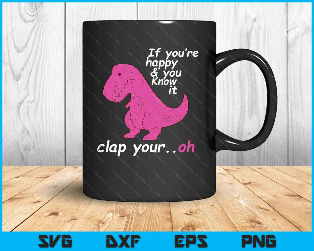 T Rex If You're Happy And You Know It Clap Your Oh Dino SVG PNG Files ...