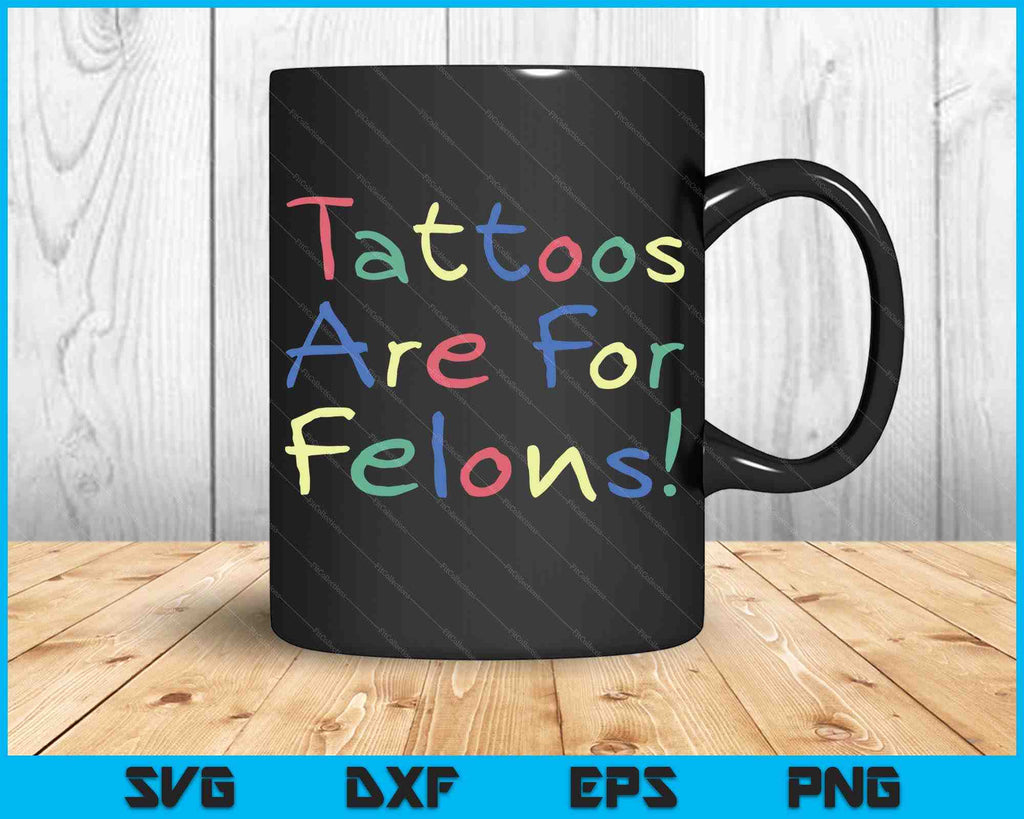 Tattoos Are For Felons Funny SVG PNG Digital Cutting Files – creativeusarts