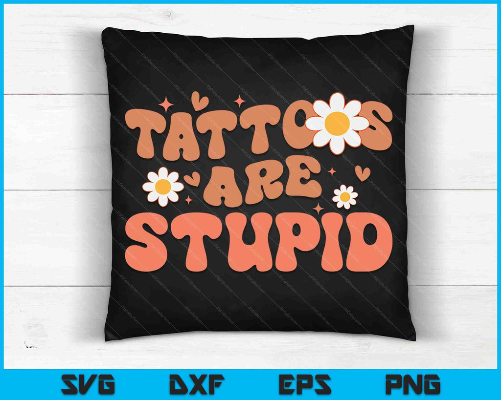 Tattoos Are Stupid Sarcastic Ink Addict Tattooed Groovy SVG PNG Files ...