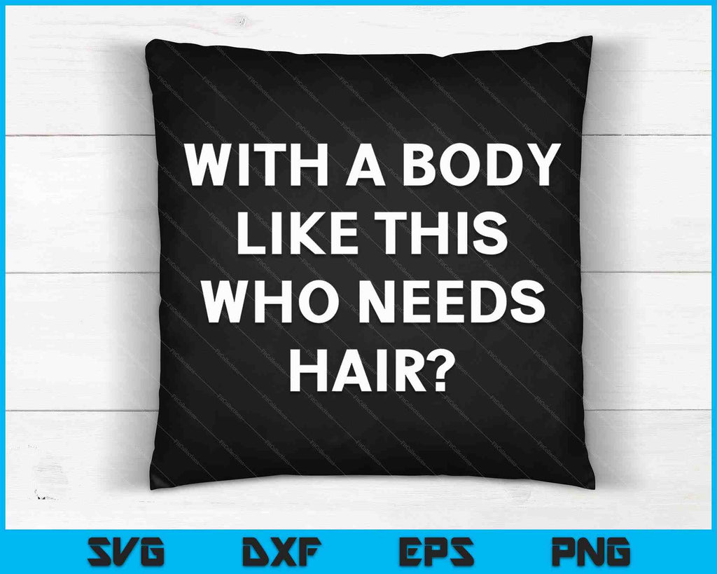 With A Body Like This Who Needs Hair Bald Guy Balding SVG PNG Files ...