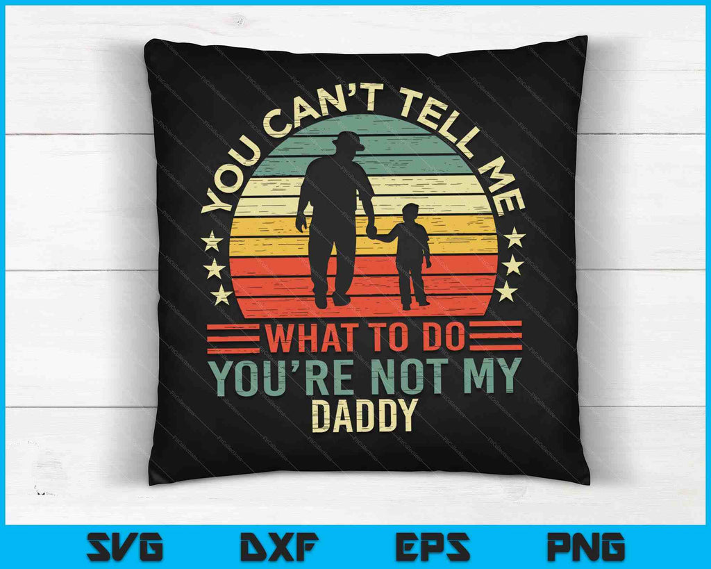 You Can't Tell Me What To Do You're Not My Daddy SVG PNG Files ...