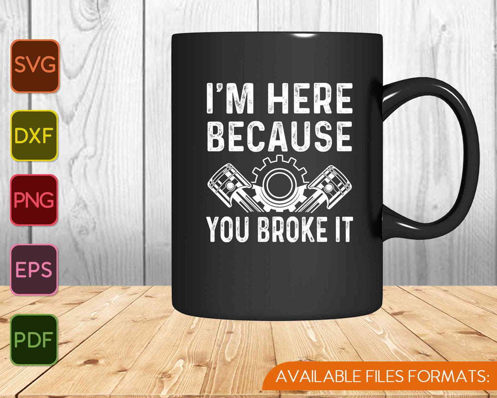 Funny Mechanic I'm Here Because You Broke It SVG PNG Files – creativeusarts