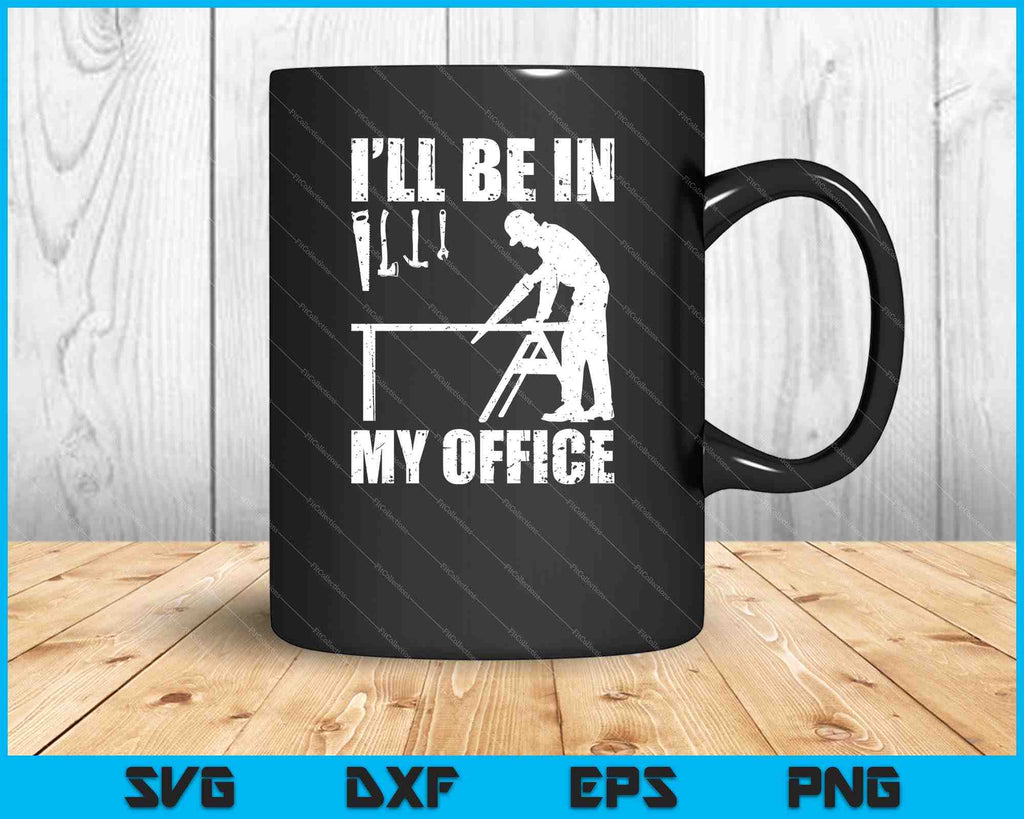 Funny Woodworking Carpenter I'll Be In My Office SVG PNG Files ...
