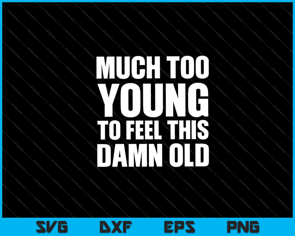 Much Too Young To Feel This Damn Old Svg Files – creativeusarts