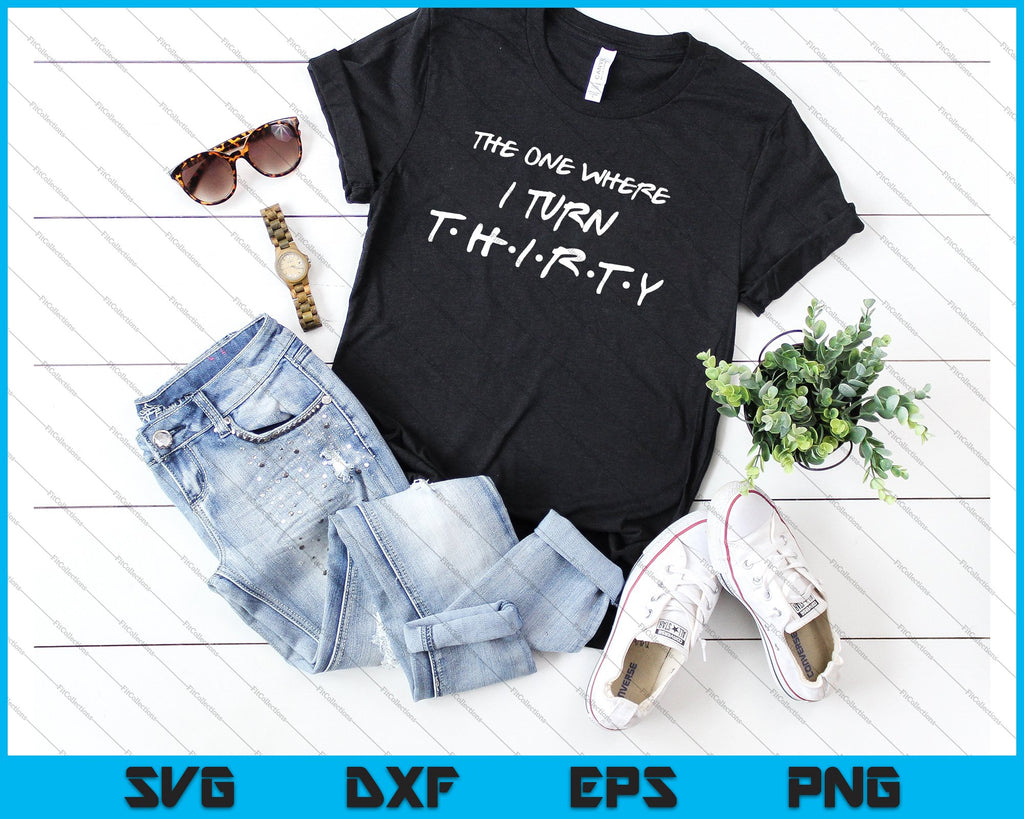 The One Where I Turn Thirty SVG PNG Printable Files – creativeusarts